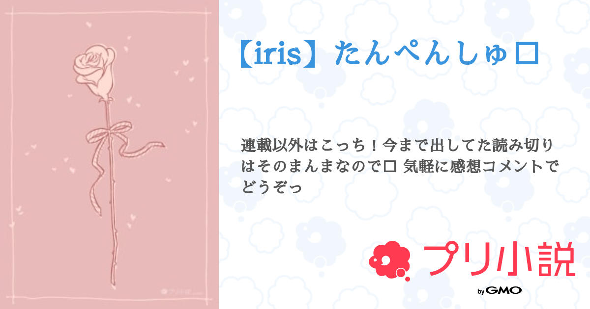 【iris】たんぺんしゅ👻 - 全21話 【連載中】（め る な の だ @桃水さんの小説） | 無料スマホ夢小説ならプリ小説 byGMO